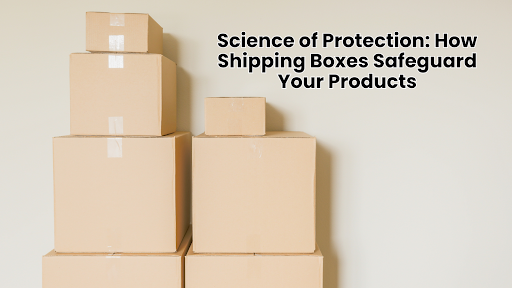 How Shipping Boxes Safeguard Your Products